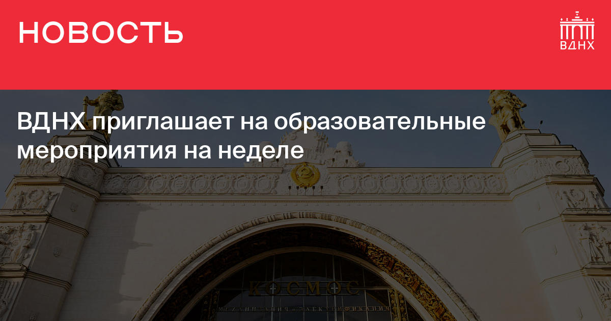 ВДНХ приглашает на образовательные мероприятия на неделе ВДНХ