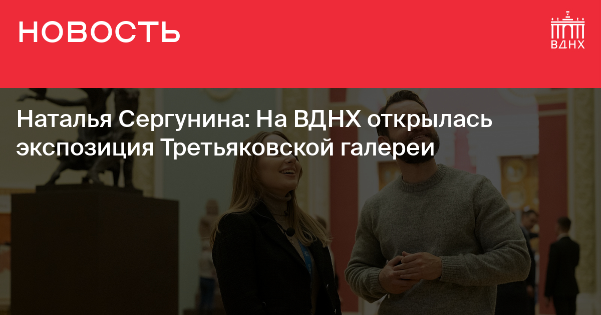 Наталья Сергунина На ВДНХ открылась экспозиция Третьяковской галереи